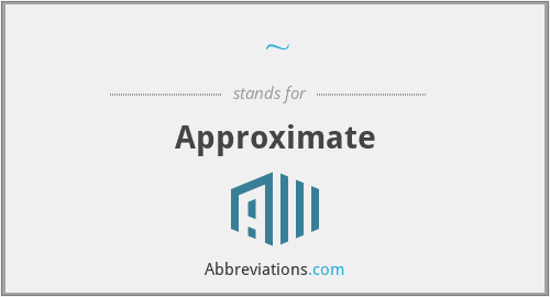 What is the abbreviation for Approximate?