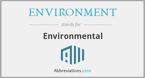 What does ENVIRONMENT stand for?