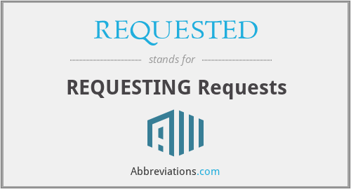 What does REQUESTED stand for?