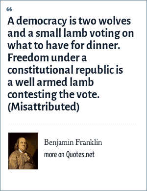 Benjamin Franklin: A democracy is two wolves and a small lamb voting on ...