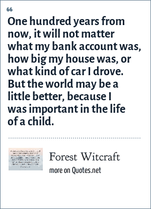 Forest Witcraft: One hundred years from now, it will not matter what my ...