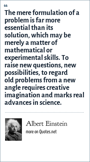 Albert Einstein: The mere formulation of a problem is far more ...